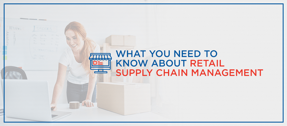 What You Need to Know About Retail Supply Chain Management